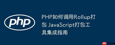 php如何调用rollup打包 javascript打包工具集成指南 菜鸟 创作你的创作