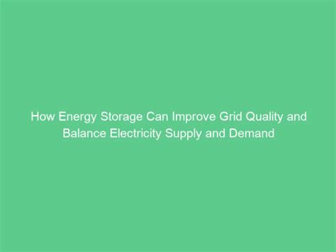 How Energy Storage Can Improve Grid Quality And Balance Electricity Supply And Demand Digital