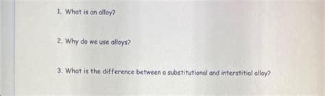 Solved 1 What Is An Alloy 2 Why Do We Use Alloys 3 What Solved 1 What Is An Alloy 2 Why Do We Use Alloys 3 What