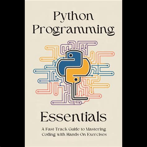 Python Programming Essentials A Fast Track Guide To Mastering Coding With Hands On Exercises