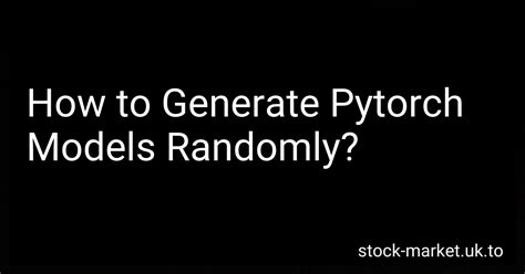 how to generate pytorch models randomly in 2024