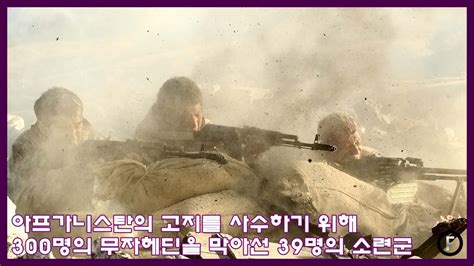아프가니스탄의 고지를 사수하기 위해 300명의 무자헤딘을 막아선 39명의 소련군 실화영화 전쟁영화 아프가니스탄 전쟁 Youtube