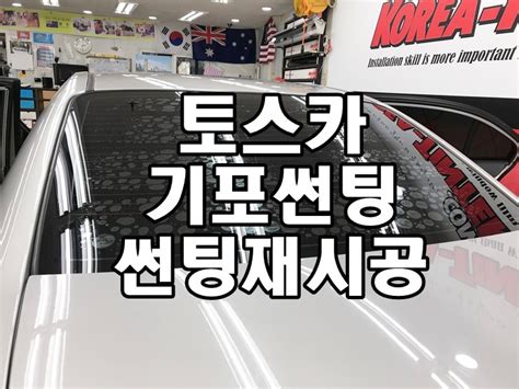 광주썬팅 토스카 썬팅불량 기포썬팅 썬팅 재시공 네이버 블로그