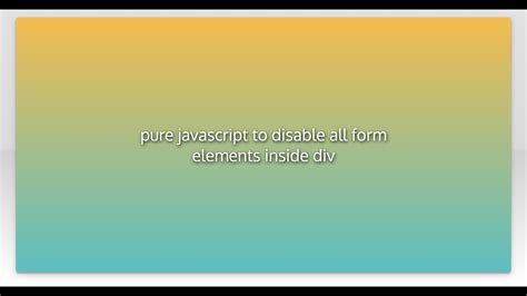 Pure Javascript To Disable All Form Elements Inside Div Youtube
