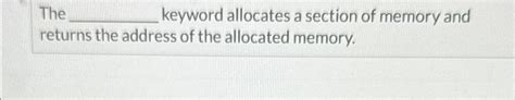 Solved The Keyword Allocates A Section Of Memory And Returns