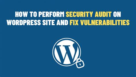 How To Perform A Security Audit On Wordpress Site And Fix Vulnerabilities