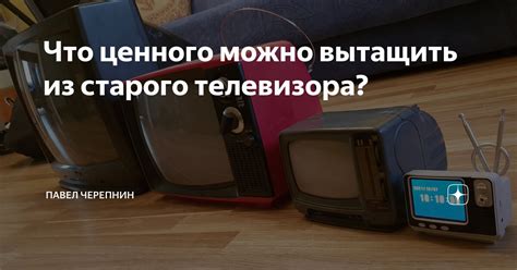 Что ценного можно вытащить из старого телевизора Ремонтируем и строим Павел Черепнин Дзен