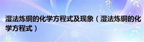 湿法炼铜的化学方程式及现象（湿法炼铜的化学方程式）草根科学网
