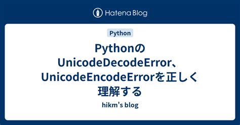 Pythonのunicodedecodeerror、unicodeencodeerrorを正しく理解する Hikms Blog