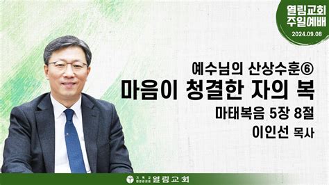 [2024년 9월 8일 주일예배] 예수님의 산상수훈⑥ 마음이 청결한 자의 복 마 5 8 이인선 목사 Youtube