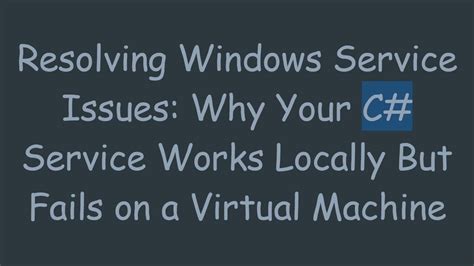 Resolving Windows Service Issues Why Your C Service Works Locally But