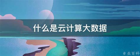 什么是云计算大数据 业百科