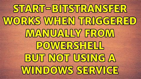 Start Bitstransfer Works When Triggered Manually From Powershell But