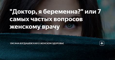 Доктор я беременна или 7 самых частых вопросов женскому врачу Оксана Богдашевская о