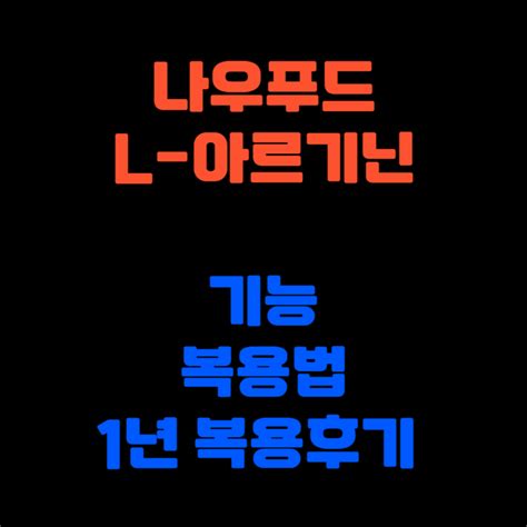 L 아르기닌 기능 및 부작용 복용법 나우푸드 L 아르기닌 1년 복용후기 건강 길라잡이