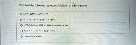 Which Of The Following Represents Initiation Of Transcription Ntp Ntp Ntp Ntp Ntp Ntp Nmp Ntp