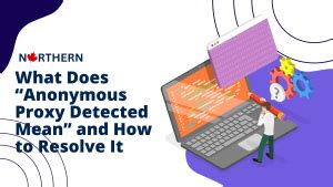 What Does Anonymous Proxy Detected Mean And How To Resolve It Northern Proxy