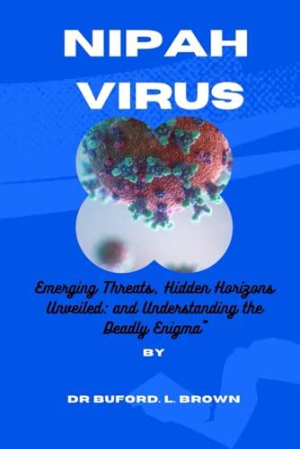 Nipah Virus Emerging Threats Hidden Horizons Unveiled And