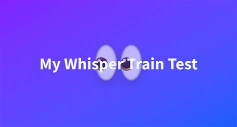 My Whisper Train Test A Hugging Face Space By KingNish