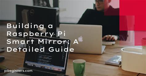 Building A Raspberry Pi Smart Mirror A Detailed Guide
