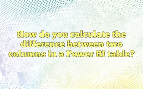 How Do You Calculate The Difference Between Two Columns In A Power Bi Table
