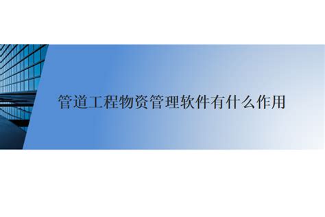 管道工程物资管理软件有什么作用 建米软件