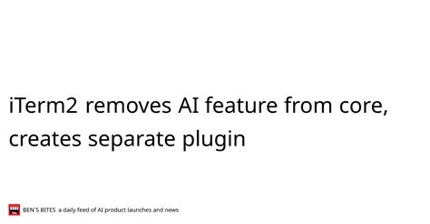 iterm2 removes ai feature from core creates separate plugin bens bites