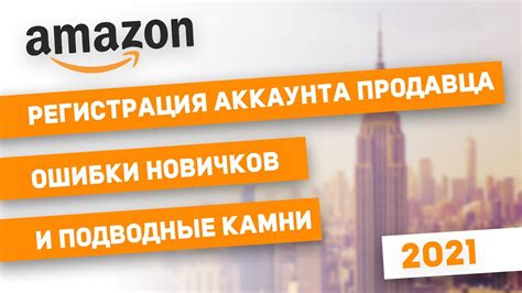 Регистрация аккаунта на Amazon 2021 Какие нужны документы Ошибки новичков и подводные камни