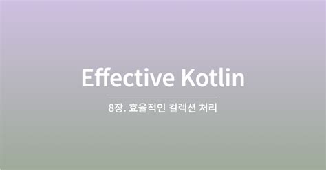 Effective Kotlin 8장 효율적인 컬렉션 처리