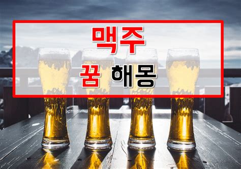 맥주 마시는 꿈 해몽 18가지 의미 총정리 맥주 먹는 치맥 연예인이랑 친구랑 가족이랑 사는 받는 따르는 Helpful Information