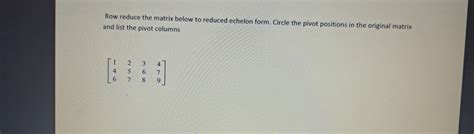 solved row reduce the matrix below to reduced echelon form