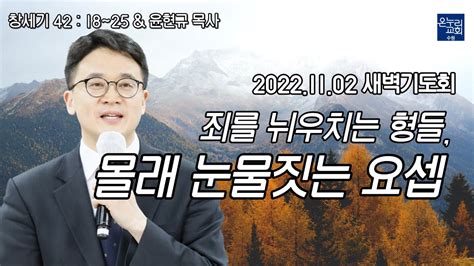 [새벽기도회] 죄를 뉘우치는 형들 몰래 눈물짓는 요셉 창세기 42 18~25 윤현규 목사 2022 11 02