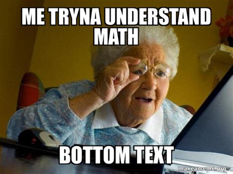 me tryna understand math bottom text internet grandma meme generator