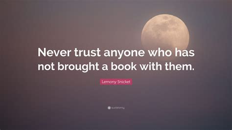 Lemony Snicket Quote Never Trust Anyone Who Has Not Brought A Book With Them”