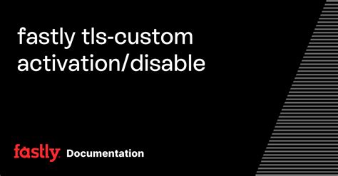 Fastly Tls Custom Activationdisable Fastly Documentation