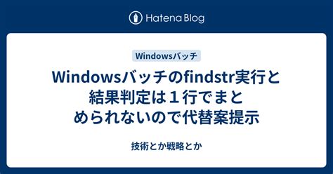 Windowsバッチのfindstr実行と結果判定は1行でまとめられないので代替案提示 技術とか戦略とか