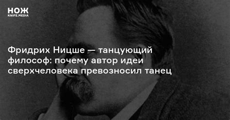 Фридрих Ницше — танцующий философ почему автор идеи сверхчеловека превозносил танец — Нож