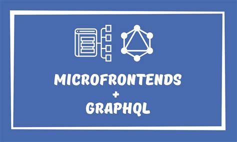 Microfrontends With Graphql How To Simplify Data Fetching And Communication Across
