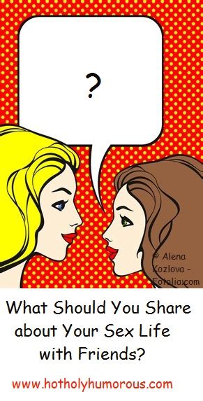 What Should You Share About Your Sex Life With Friends Hot Holy Humorous
