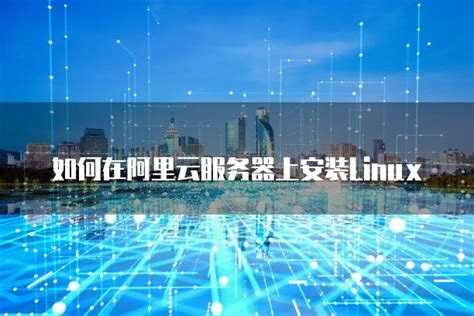 如何在阿里云服务器上安装linux