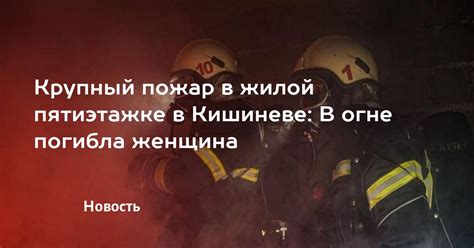 Крупный пожар в жилой пятиэтажке в Кишиневе В огне погибла женщина Md Kp Media
