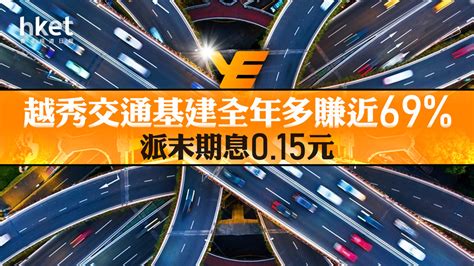 高息股業績｜越秀交通基建全年多賺69 末期息大增5成至015元、股息率66厘 管理層料今年資本開支逾24億人幣 績後曾跌一成（第二版）