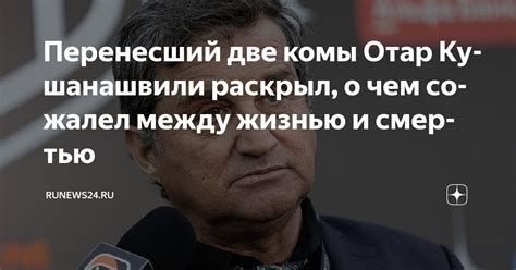 Перенесший две комы Отар Кушанашвили раскрыл о чем сожалел между жизнью и смертью