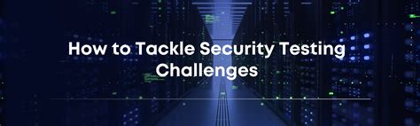 How To Tackle Security Testing Challenges