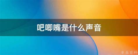 吧唧嘴是什么声音 业百科