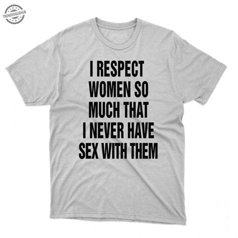 I Respect Women So Much That I Never Have Sex With Them Shirt Ko Fi Where Creators Get