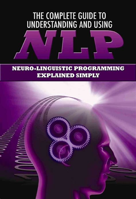 The Complete Guide To Understanding And Using NLP Neuro Linguistic Programming Explained Simply