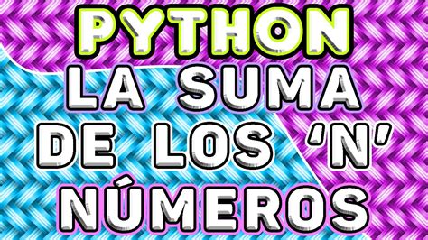Ejercicio Resuelto En Python Cómo Encontrar La Suma De Los N Números Usando Python Youtube