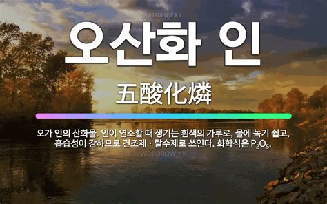 🌟오산화 인 오가 인의 산화물 인이 연소할 때 생기는 흰색의 가루로 물에 녹기 쉽고 흡습성이 강하므 표준국어대사전