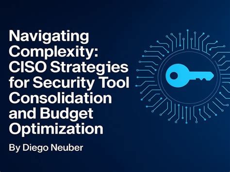 Navigating Complexity Ciso Strategies For Security Tool Consolidation And Budget Optimization